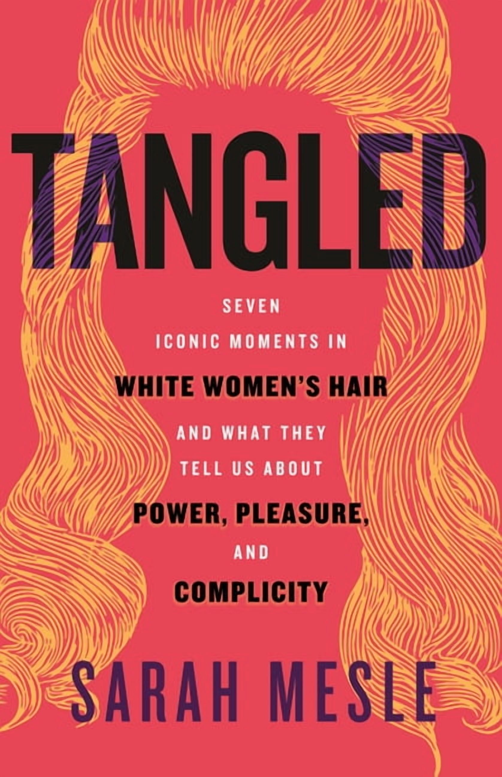 Tangled: Seven Iconic Moments in White Women's Hair and What They Tell Us about Power, Pleasure ...