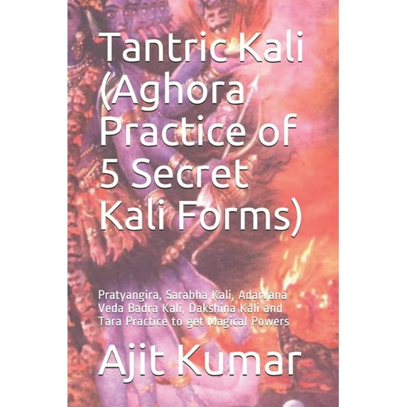 Tantric Kali (Aghora Practice of 5 Secret Kali Forms): Pratyangira, Sarabha Kali, Adarvana Veda ...