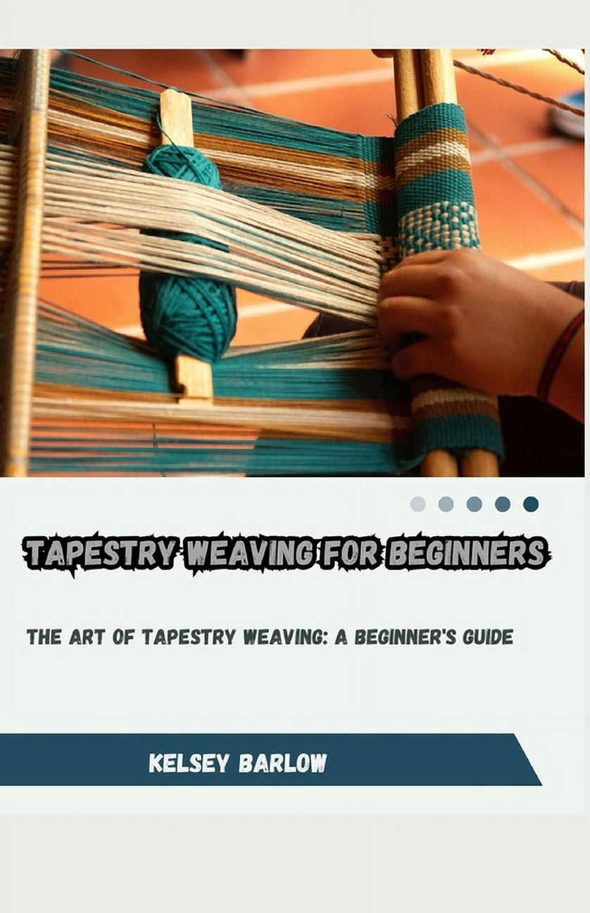 Tapestry Weaving for Beginners: The Art of Tapestry Weaving: A Beginner ...