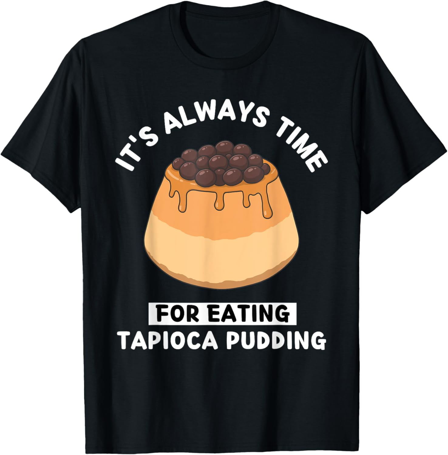 Tapioca Pudding It's Always Time For Eating Tapioca Pudding T-Shirt ...