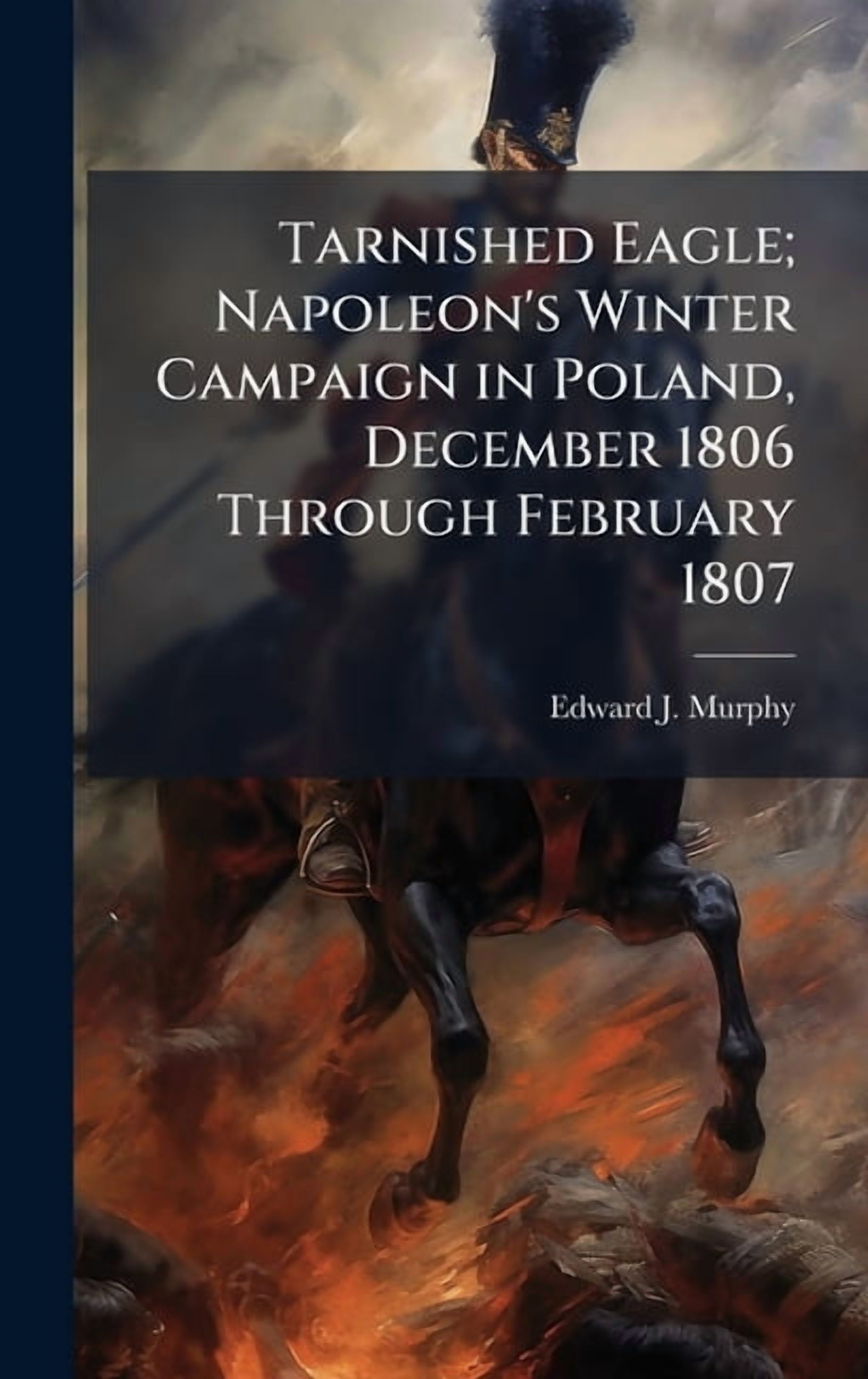 Tarnished Eagle; Napoleon's Winter Campaign in Poland, December 1806 ...