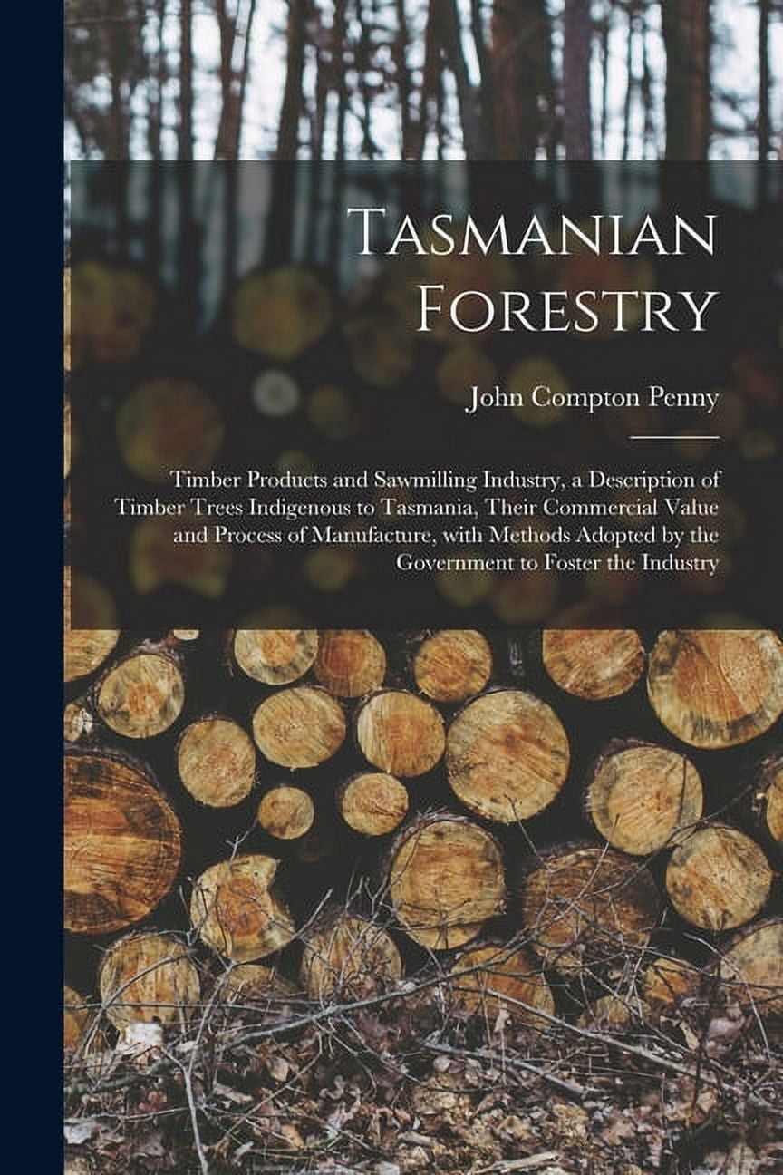 Tasmanian Forestry: Timber Products and Sawmilling Industry, a ...