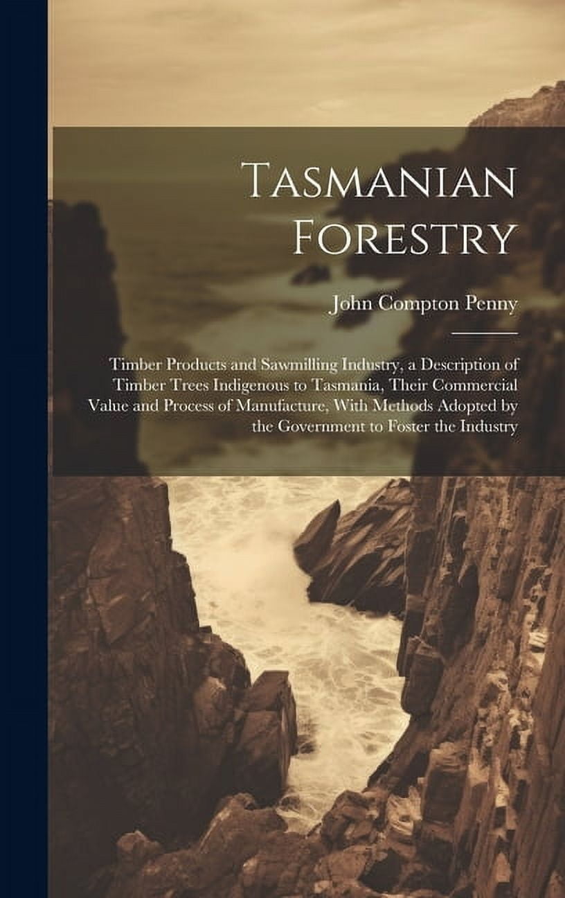 Tasmanian Forestry: Timber Products and Sawmilling Industry, a ...
