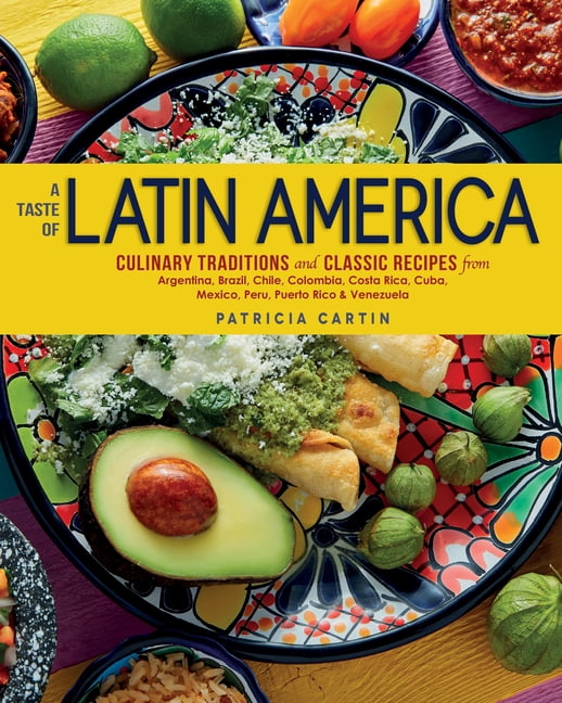 A Taste of Latin America: Culinary Traditions and Classic Recipes from ...