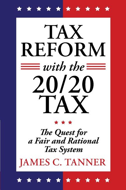 Tax Reform with the 20/20 Tax: The Quest for a Fair and Rational Tax ...