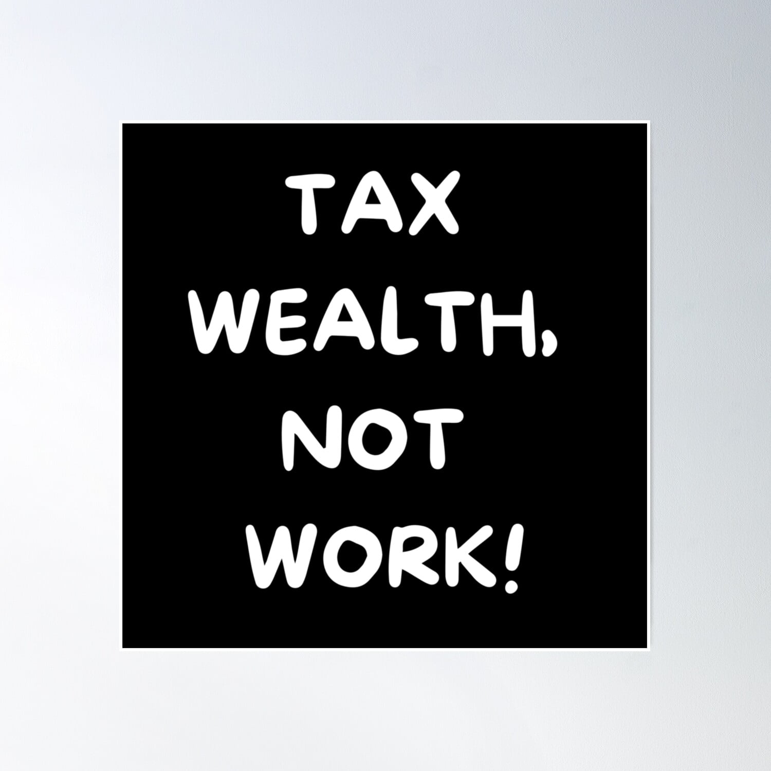 Tax Wealth, Not Work! Black Bg White Text Poster Wall Art, Modern Wall ...
