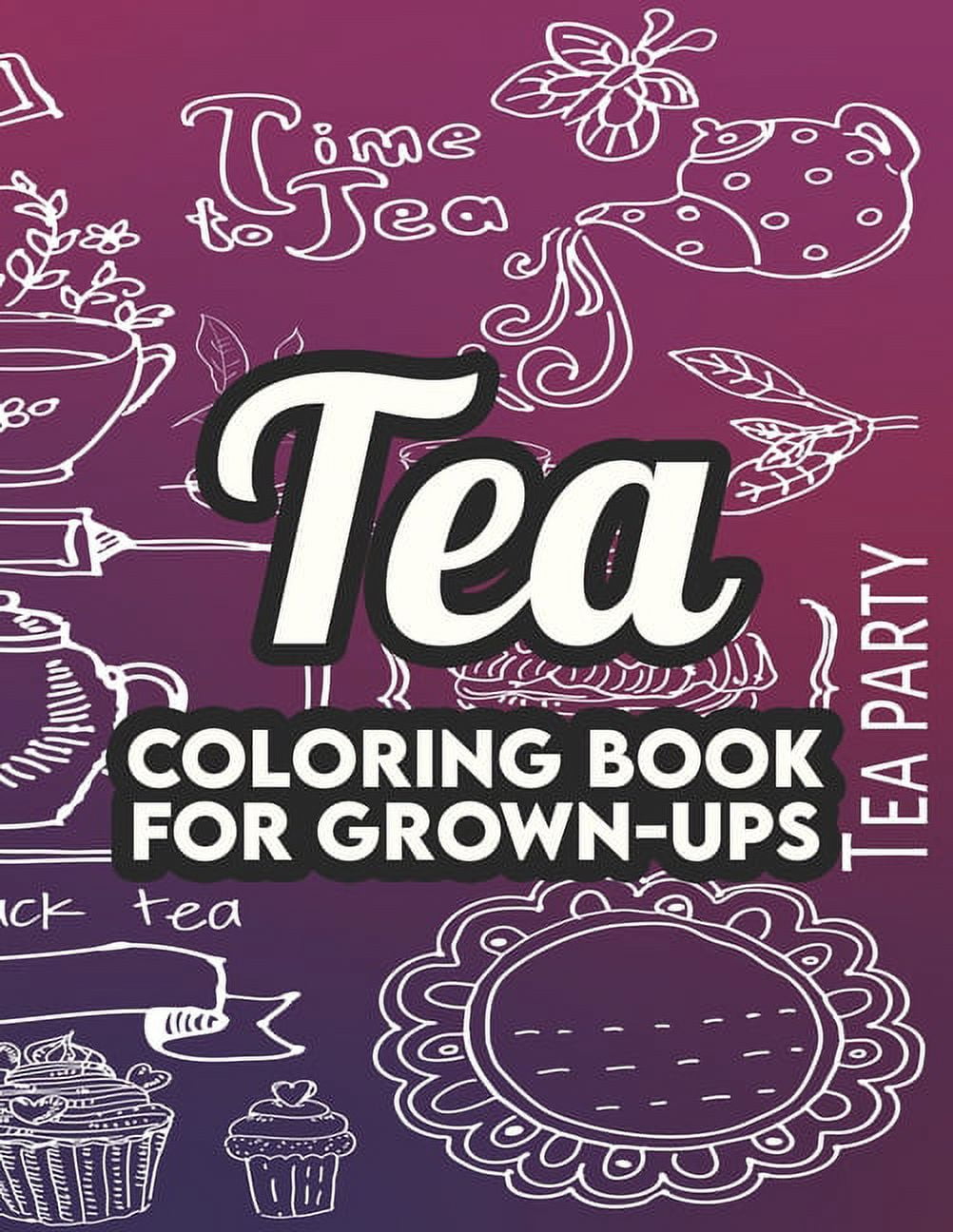 Tea Coloring Book For Grown-Ups: A Collection Of Tea Inspired ...