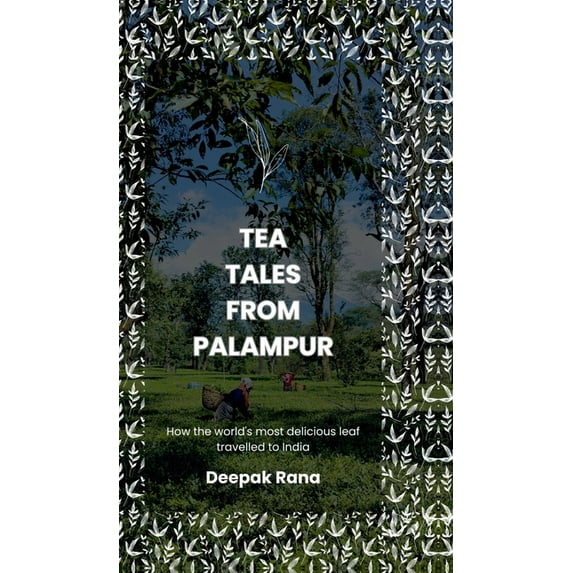 Tea Tales from Palampur: How the world's most delicious leaf travelled ...