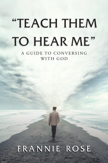 "Teach Them to Hear Me": A Guide To Conversing With God -- Frannie Rose ...