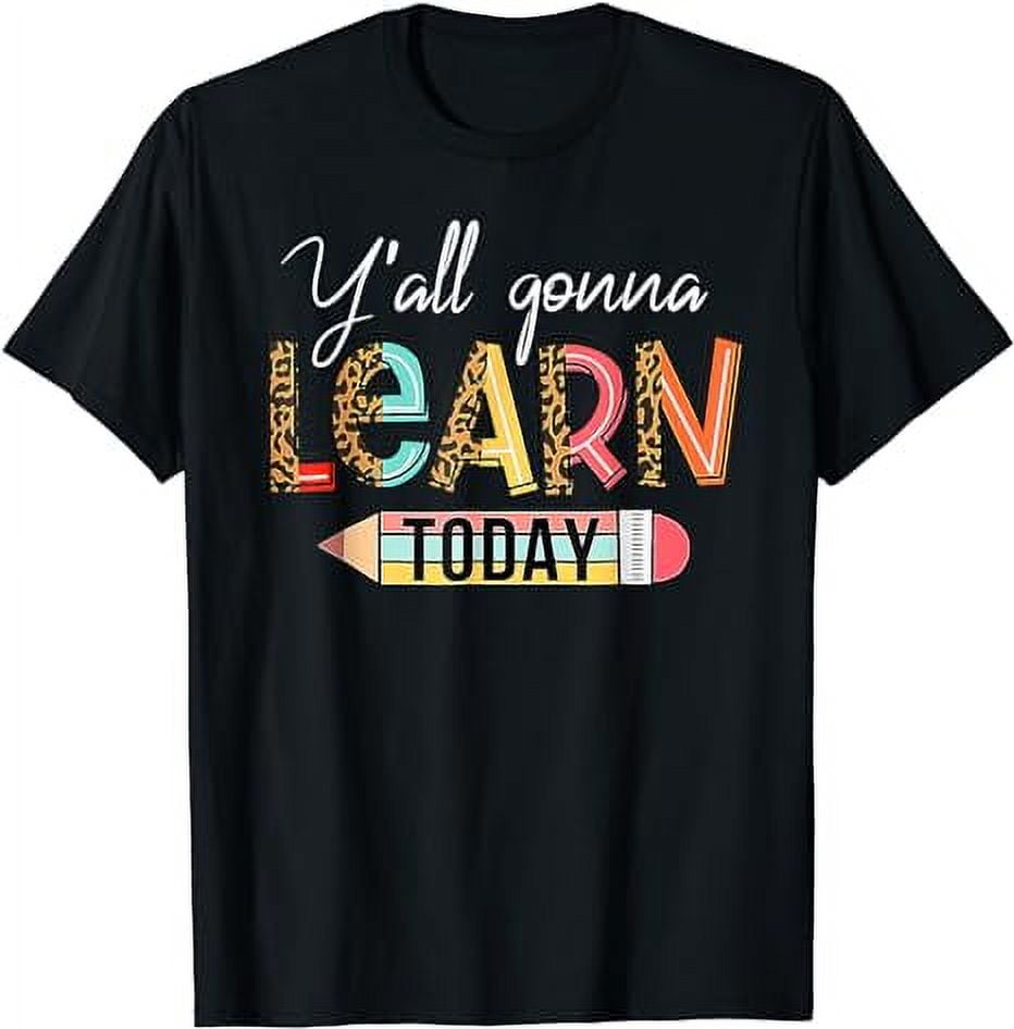 Teacher First Day Of School Yall Gonna Learn Today T-Shirt - Walmart.com
