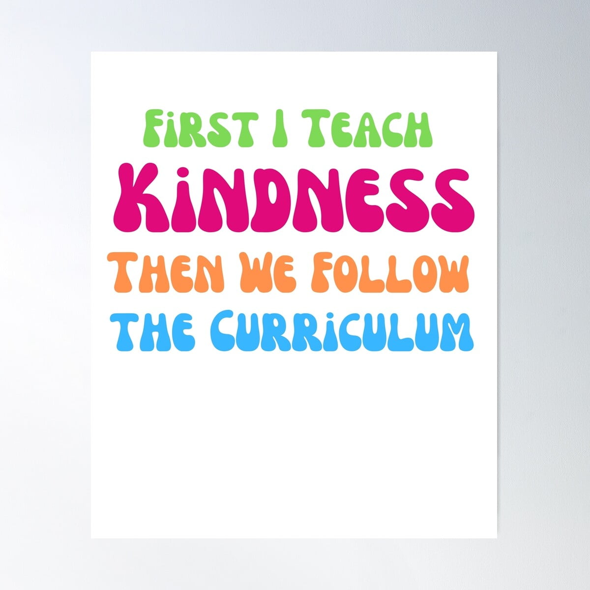 Teacher First I Teach Kindness Then We Follow The Curriculum Poster ...
