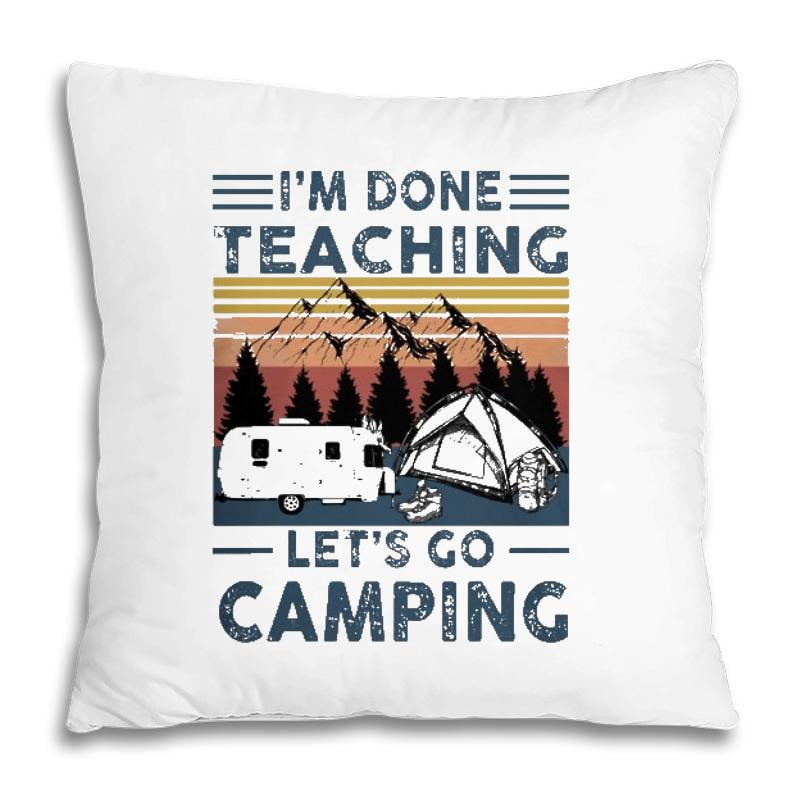 Teacher Im Done Teaching Lets Go Camping Rv Tent Mountain Pillow ...
