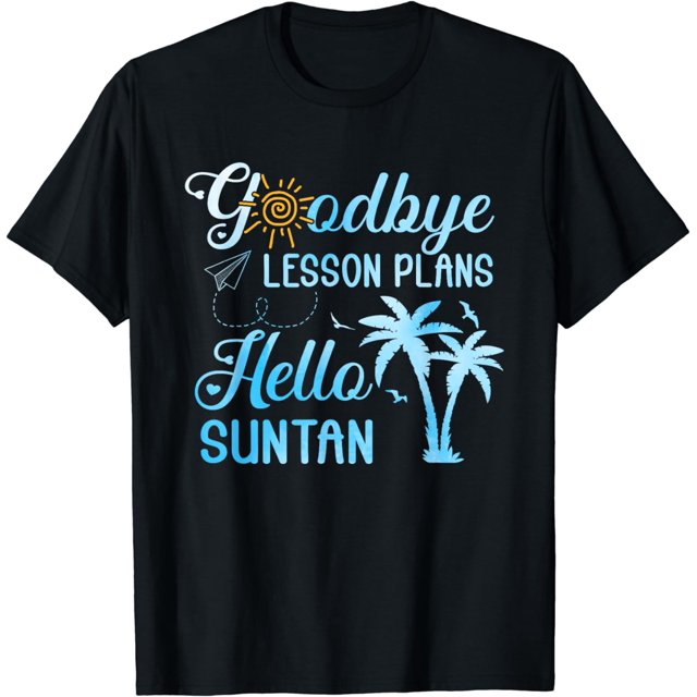 Teacher Student Summer Break Goodbye Lesson Plans Hello Sun T-Shirt ...