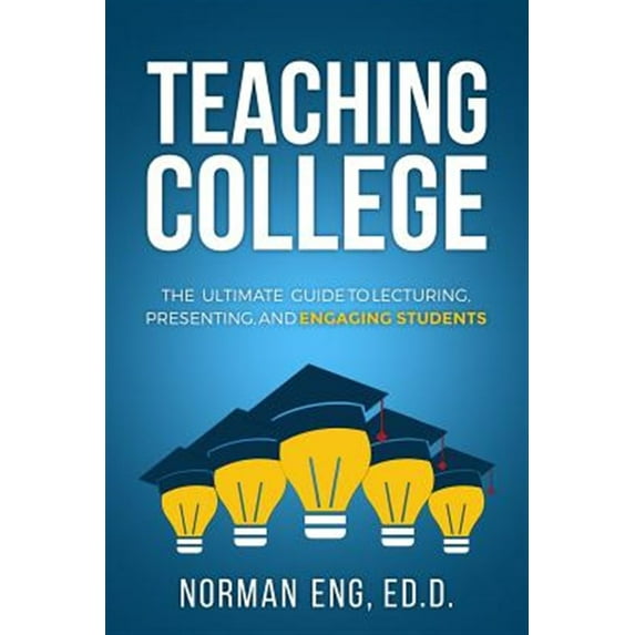 Teaching College: The Ultimate Guide to Lecturing, Presenting, and ...