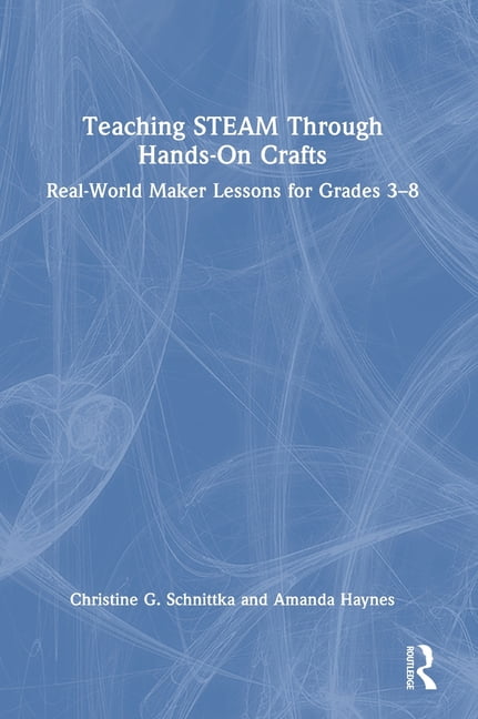 Teaching STEAM Through Hands-On Crafts: Real-World Maker Lessons for ...