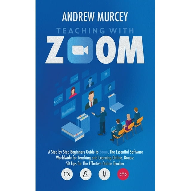 Teaching with Zoom : A Step by Step Beginners Guide to Zoom, The ...