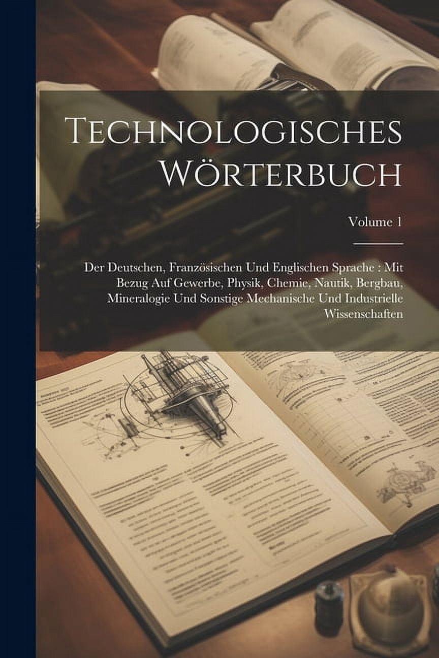 Technologisches Wörterbuch: Der Deutschen, Französischen Und Englischen ...