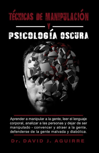 Tecnicas de Manipulación Y Psicólógía Oscura: Aprender a manipular a la ...