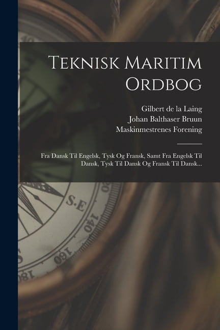 Teknisk Maritim Ordbog: Fra Dansk Til Engelsk, Tysk Og Fransk, Samt Fra ...