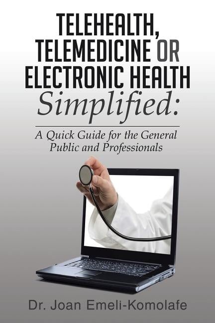 Telehealth, Telemedicine or Electronic Health Simplified : A Quick Guide for the General Public ...