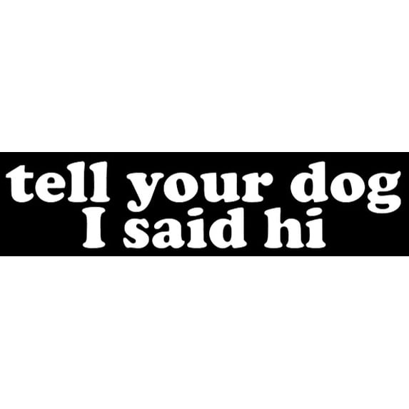 Tell Your Dog I Said Hi - Car Window - Premium Vinyl Decal/Sticker ...