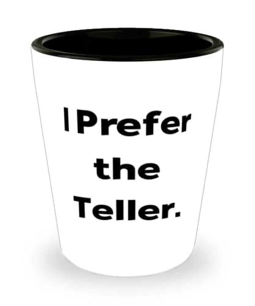 Teller For Coworkers, I Prefer the Teller, Best Teller Shot Glass ...