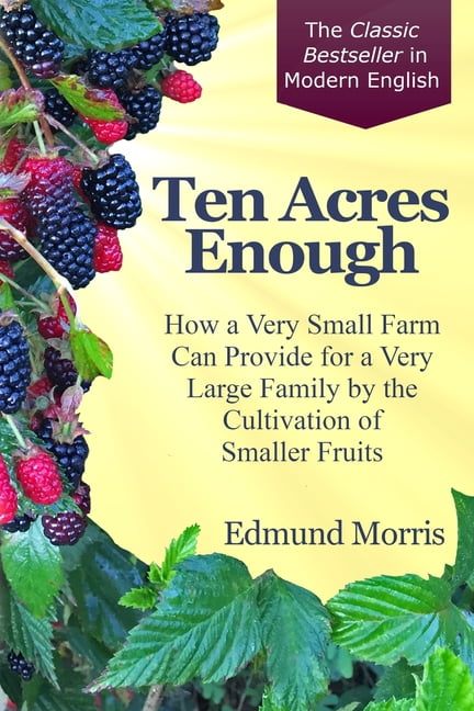 Ten Acres Enough: How a very small farm can provide for a very large ...