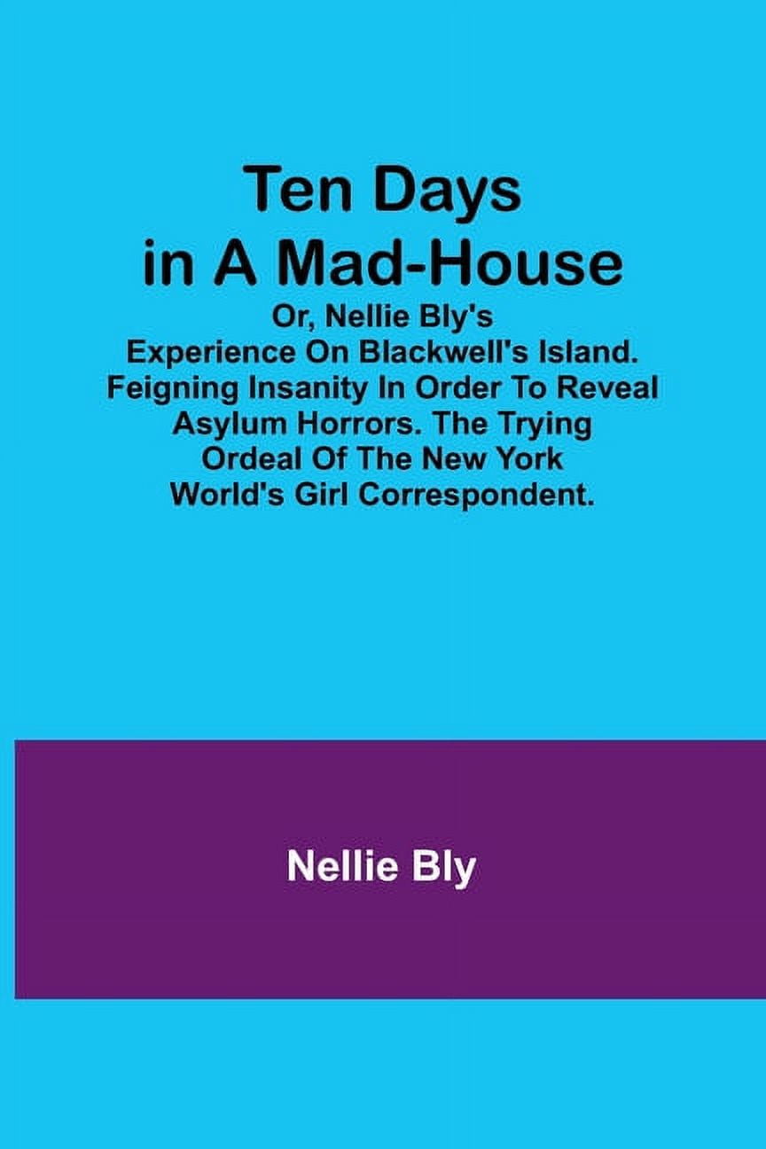 Ten Days in a Mad-House; or, Nellie Bly's Experience on Blackwell's ...