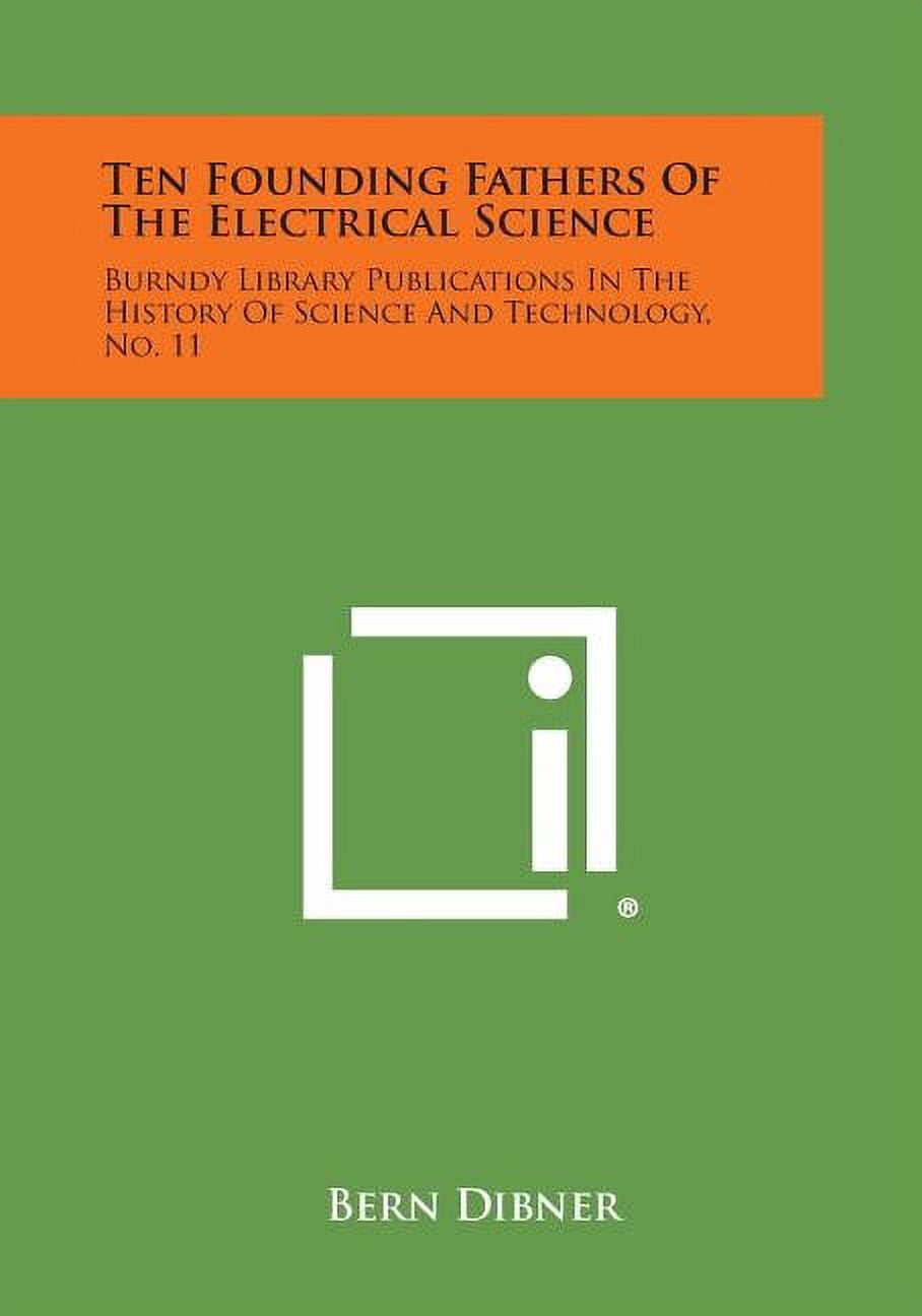 Ten Founding Fathers of the Electrical Science: Burndy Library ...