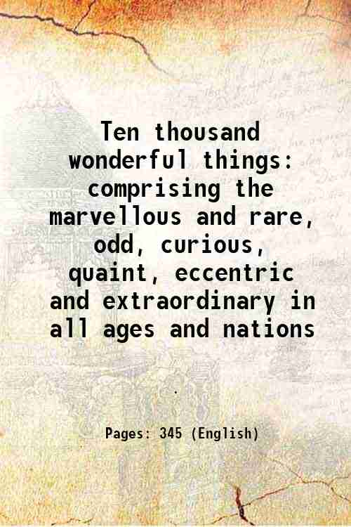 Ten thousand wonderful things comprising the marvellous and rare, odd ...