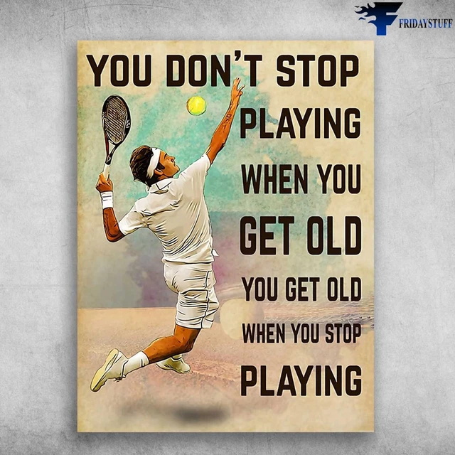 Tennis Player, Tennis Lover You Dont Stop Playing When You Get Old, You ...