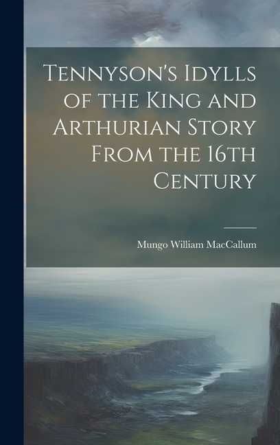 Tennyson's Idylls of the King and Arthurian Story From the 16th Century ...