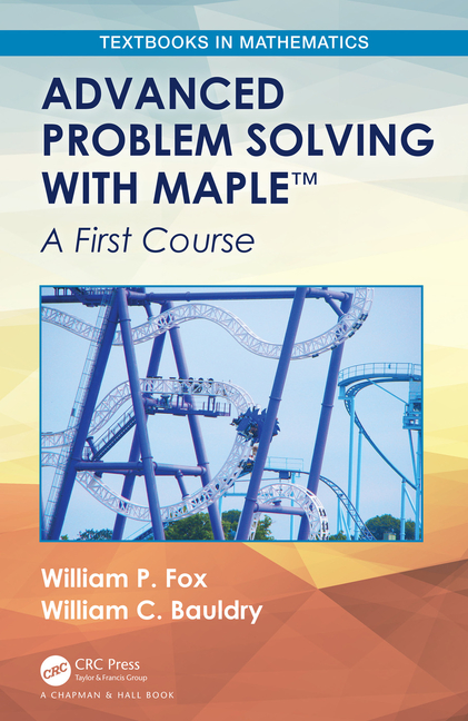 Textbooks in Mathematics Advanced Problem Solving with Maple: A First ...