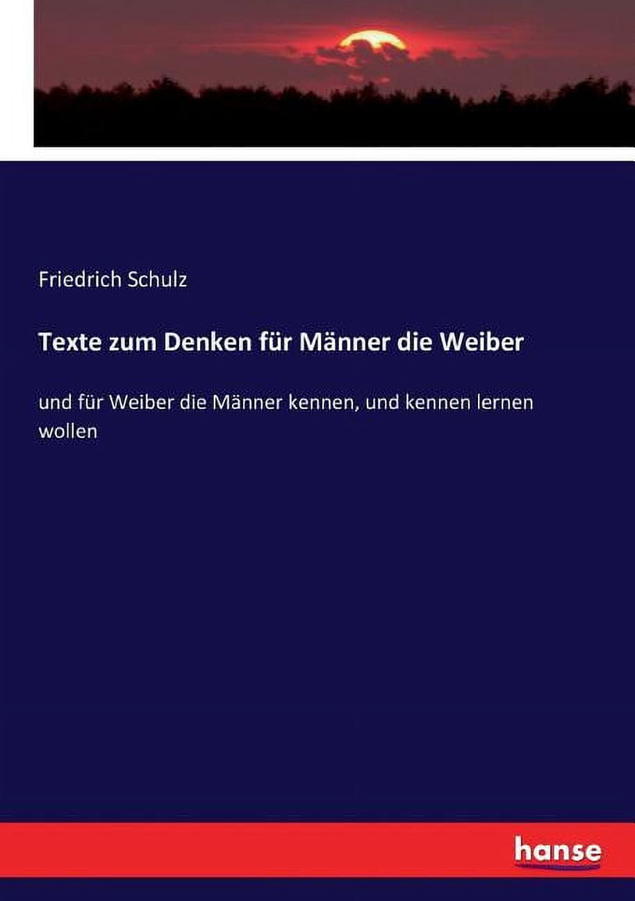 Texte zum Denken für Männer die Weiber : und für Weiber die Männer kennen, und kennen lernen ...
