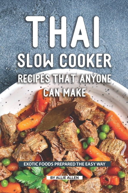 Thai Slow Cooker Recipes that Anyone Can Make: Exotic Foods Prepared ...