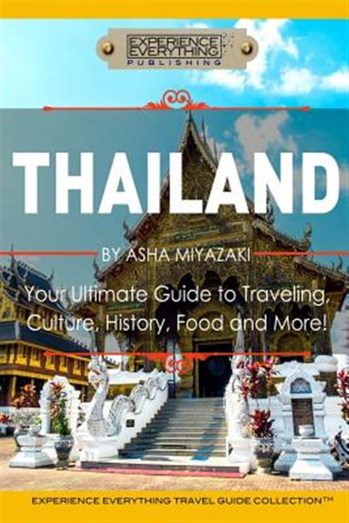 Thailand : Your Ultimate Guide to Traveling, Culture, History, Food and ...