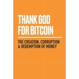 Thank God for Bitcoin: The Creation, Corruption and Redemption of Money ...