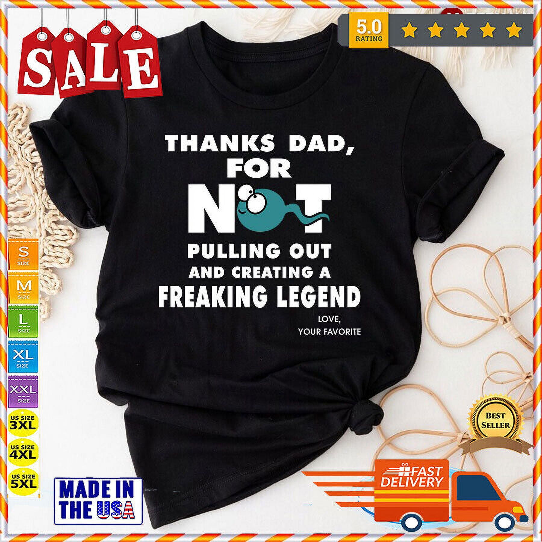 Thanks Dad For Not Pulling Out Creating Freaking Legend Shirt - Walmart.com