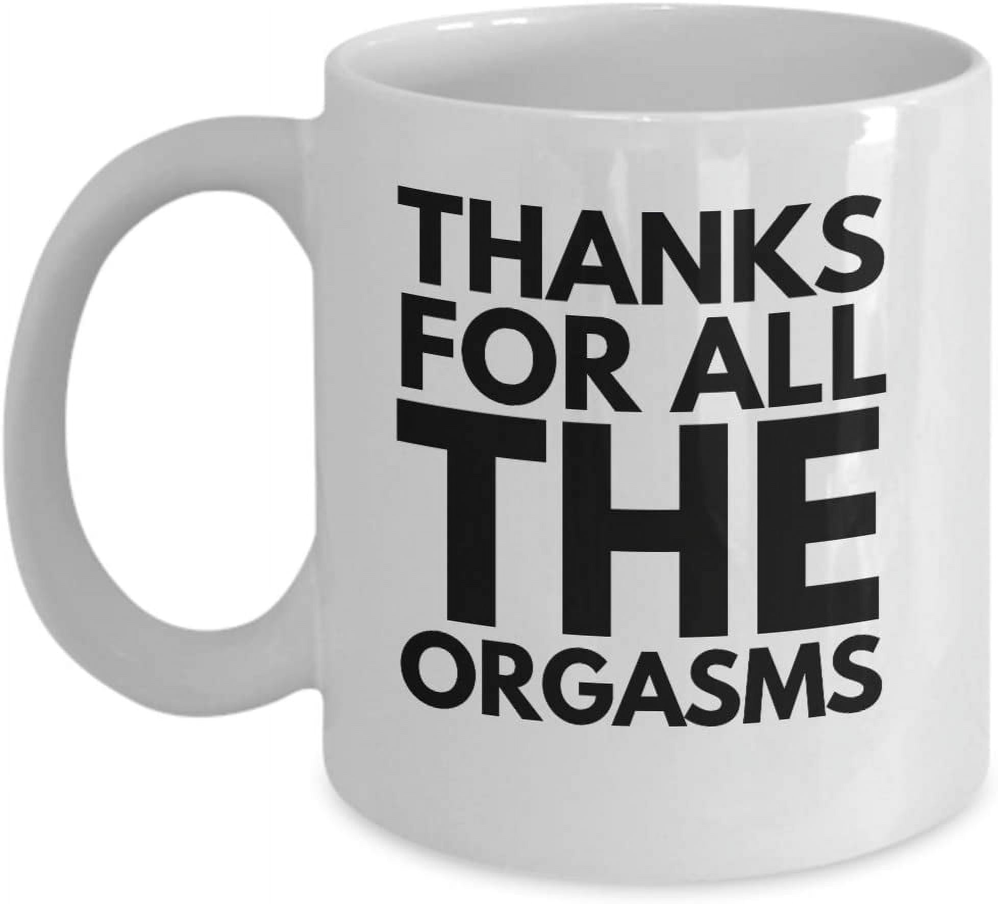 Thanks For All The Orgasms Mug 11 oz or 15 oz Best Inappropriate ...