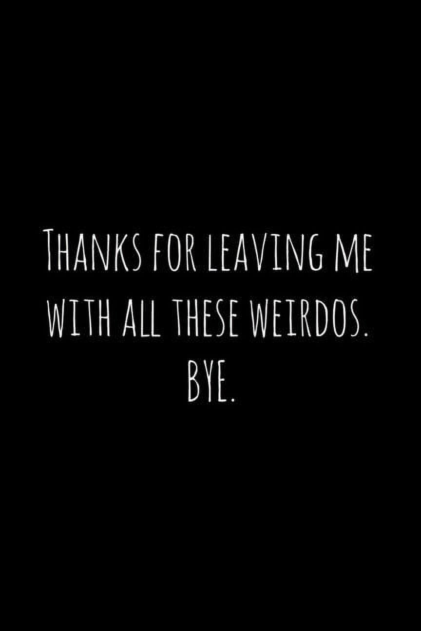 Thanks for leaving me with all these weirdos. BYE.: Perfect goodbye ...