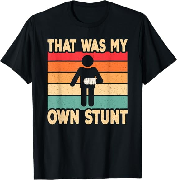 That Was My Own Stunt Broken Arm Surgery Funny Get Well Soon T-Shirt ...