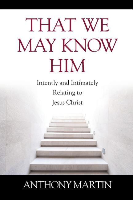 That We May Know Him: Intently and Intimately Relating to Jesus Christ ...