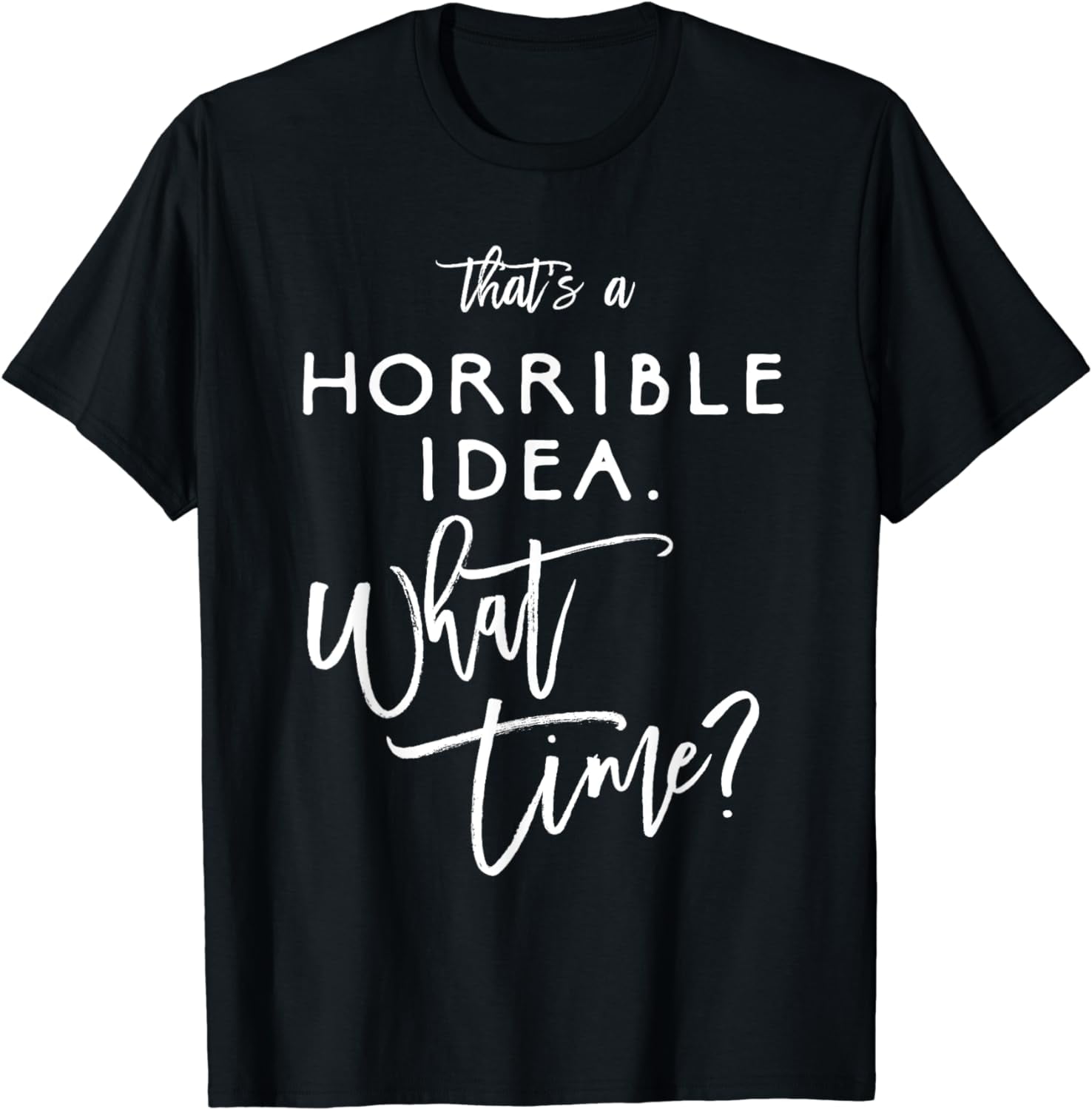 That's A Horrible Idea What Time Shirt Funny Bad Decisions T-Shirt ...