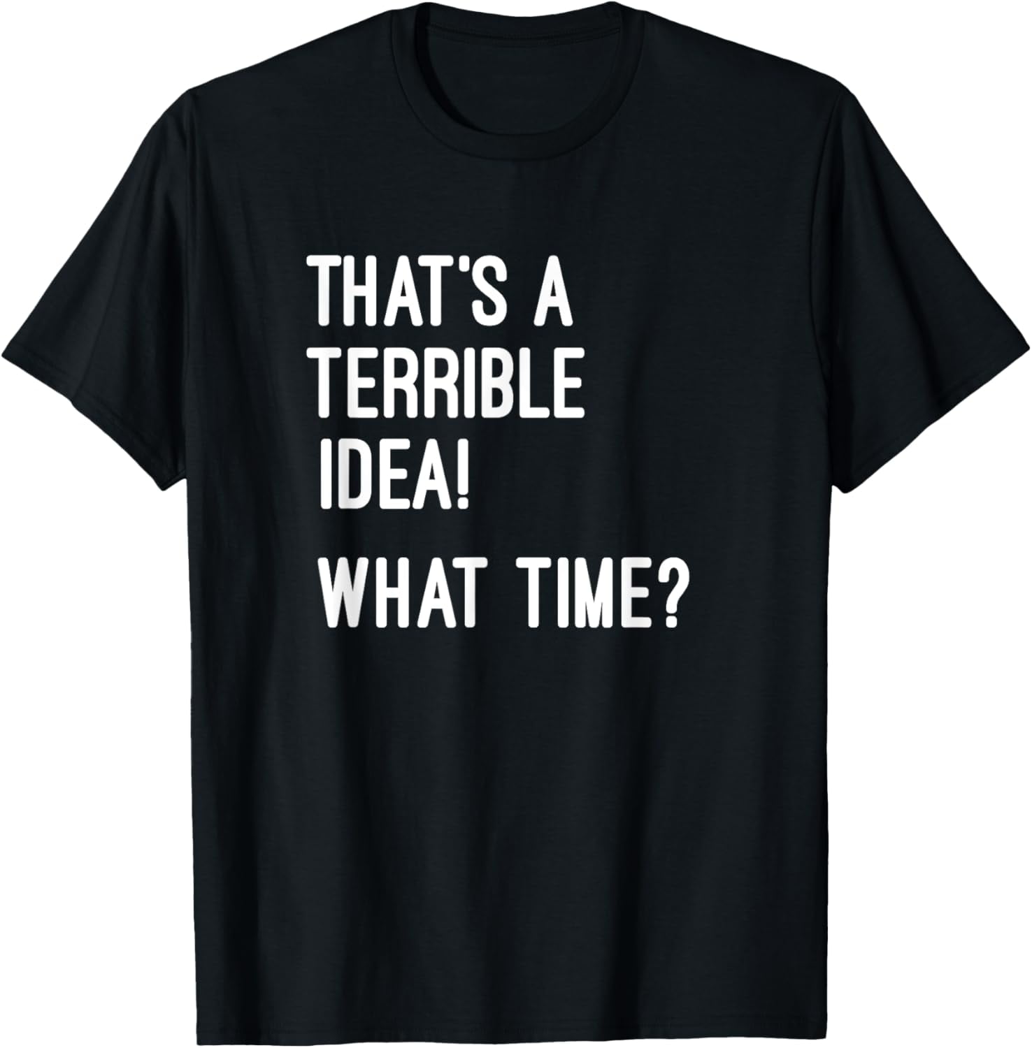 That's A Terrible Idea What Time T Shirt T-Shirt - Walmart.com