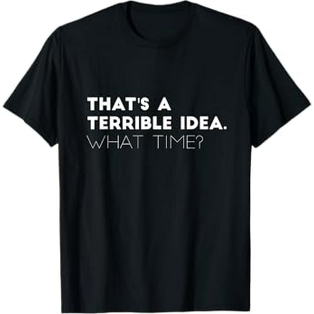 That's A Terrible Idea. What time? Funny T-Shirt - Walmart.com