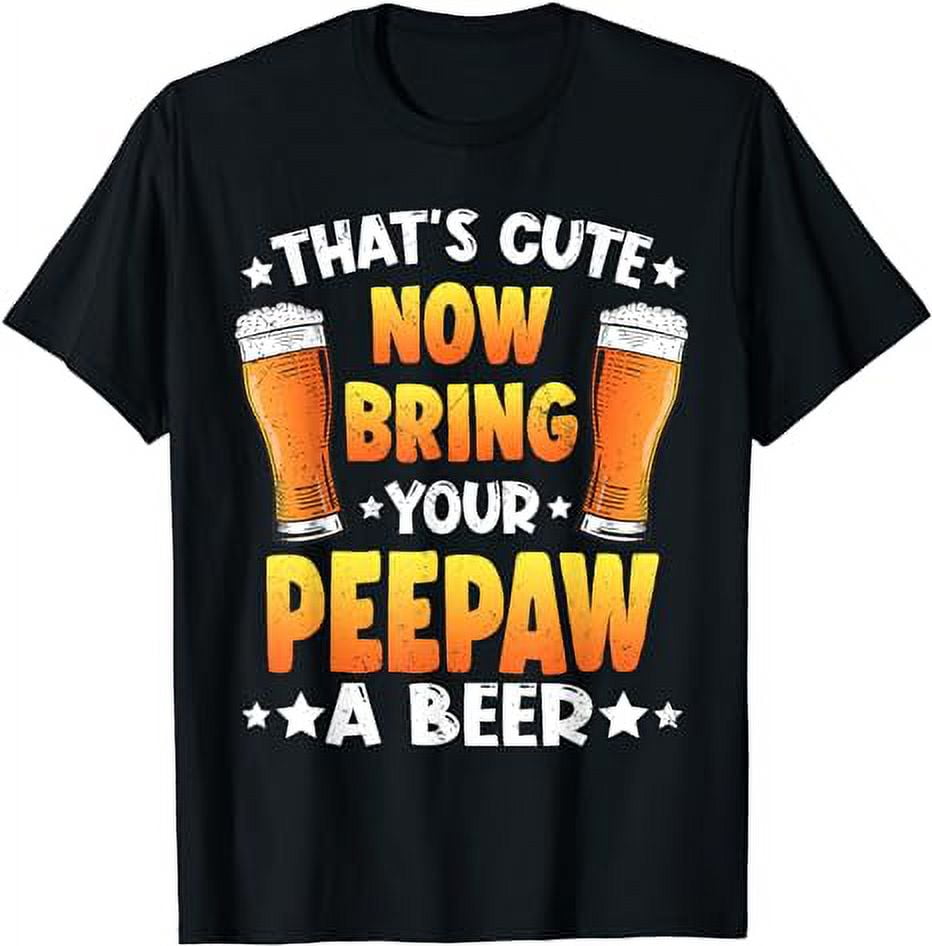 That's Cute Funny Now Bring Your PeePaw A Beer Fathers Day T-Shirt ...