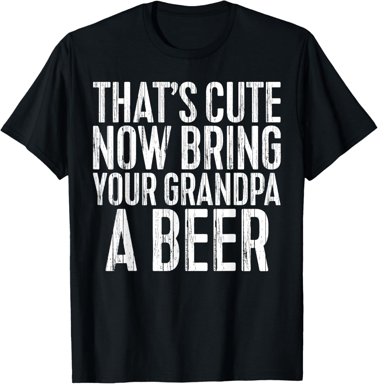That's Cute Now Bring Your Grandpa A Beer T-Shirt T-Shirt - Walmart.com