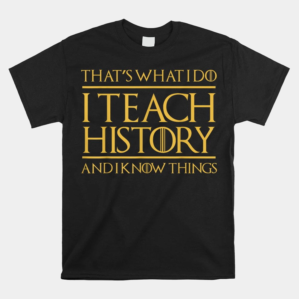 That’s What I Do I Teach History And I Know Things Teacher Shirt ...