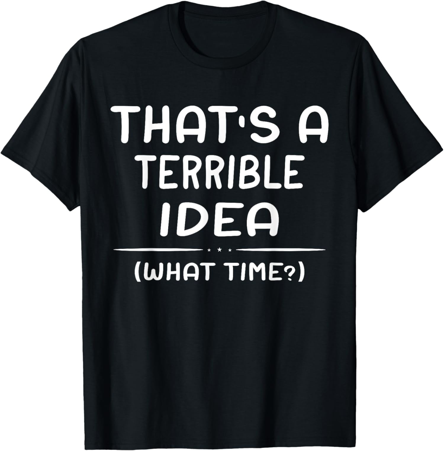 That's a Terrible Idea What Time Funny Sarcastic Quotes T-Shirt ...