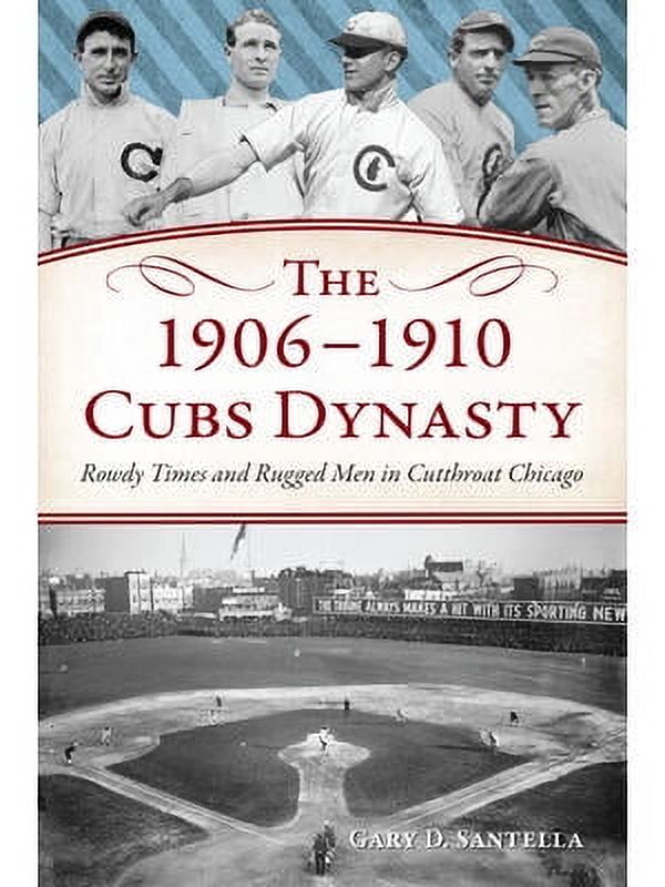 The 1906-1910 Cubs Dynasty: Rowdy Times and Rugged Men in Cutthroat ...